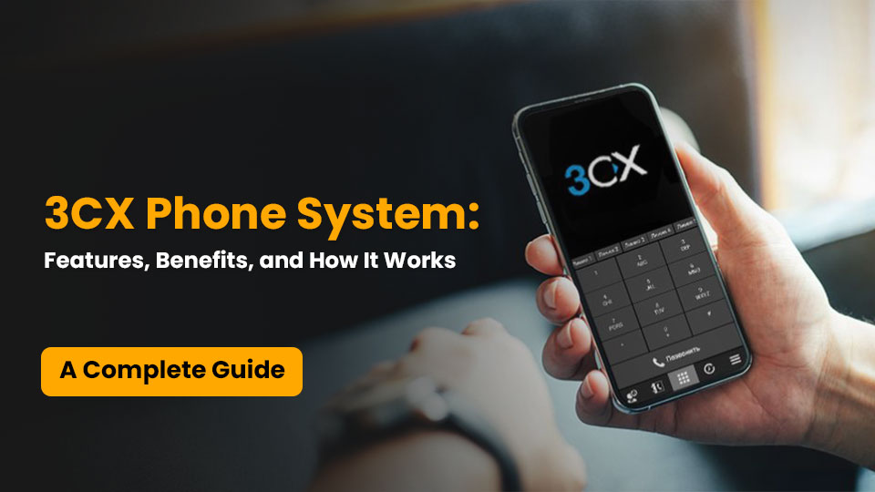 3CX Phone System: Features, Benefits, and How It Works – A Complete Guide